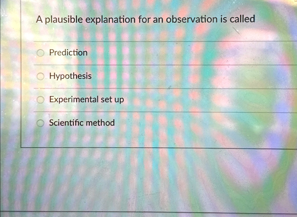 SOLVED: A plausible explanation for an observation is called: Prediction Hypothesis Experimental ...
