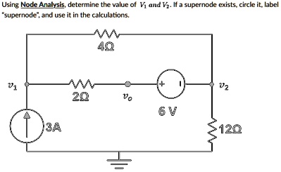 Using Node Analysis, determine the value of V1 and V2. If a supernode exists, circle it, label ...