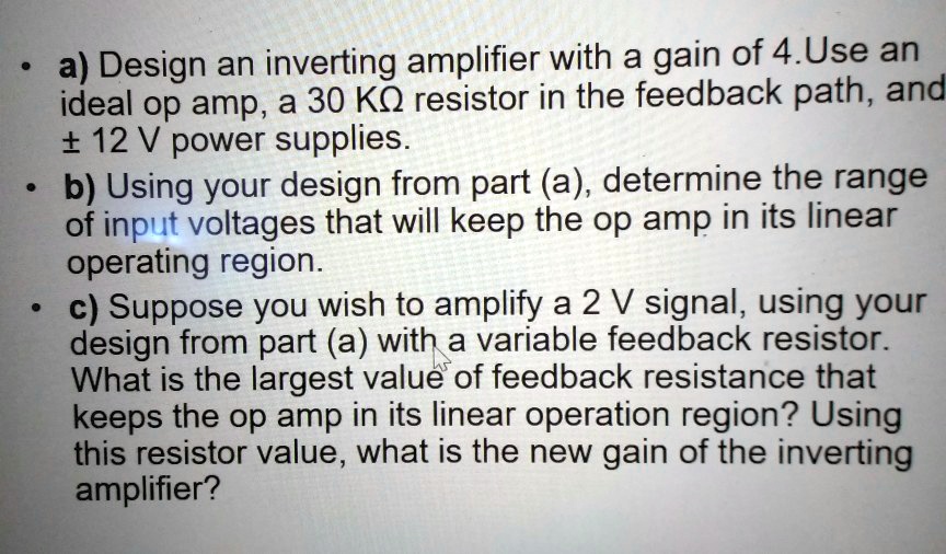 SOLVED: Design an inverting amplifier with a gain of 4. Use an ideal op amp, a 30 K resistor in ...