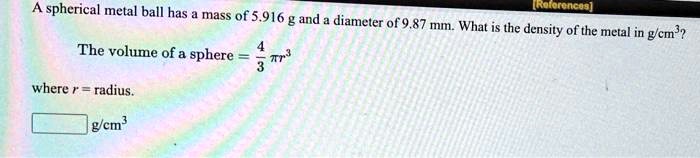 [GET ANSWER] spherical metal ball has mass of 5916 g and diameter of ...