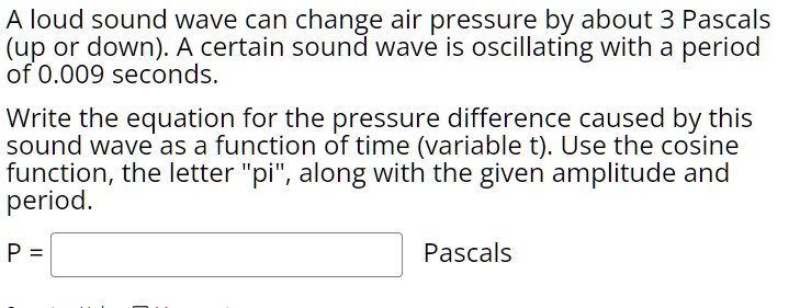 A loud sound wave can change air pressure by about 3 Pascals (up or ...