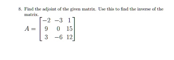SOLVED: Find the adjoint of the given matrix. Use this to find the ...