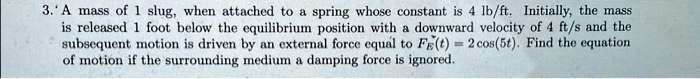 SOLVED: 3. A mass of 1 slug, when attached to a spring whose constant ...
