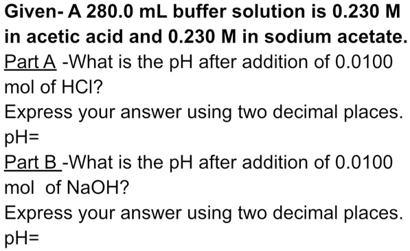 SOLVED: Given- A 280.0 mL buffer solution is 0.230 M in acetic acid and 0.230 M in sodium ...