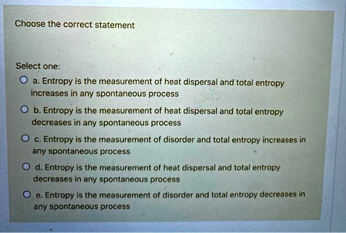 SOLVED: Choose the correct statement Select one: Entropy is the ...