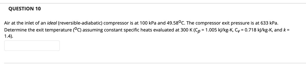 SOLVED: Air at the inlet of an ideal (reversible-adiabatic) compressor is at 100 kPa and 49.58Â ...