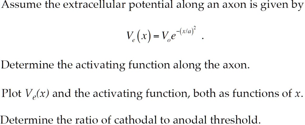 SOLVED: Assume the extracellular potential along an axon is given by: V(x) = V0 * exp(-x/Î ...
