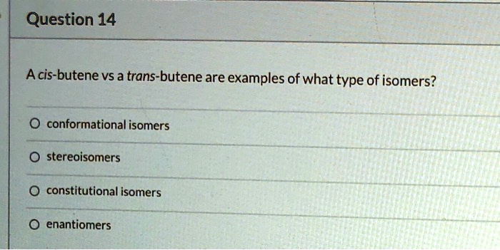 SOLVED: Question 14 Acis-butene vs a trans-butene are examples of what ...