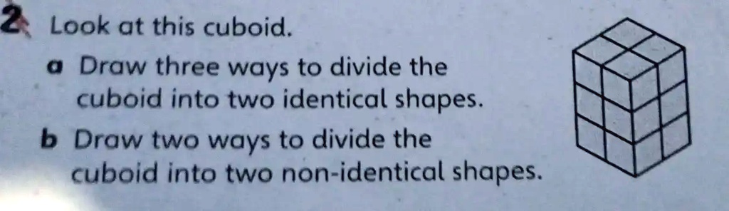 SOLVED: 2 Look at this cuboid. Draw three ways to divide the cuboid into two identical shapes. b ...