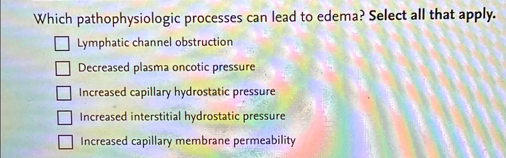 SOLVED: Which pathophysiologic processes can lead to edema? Select all ...