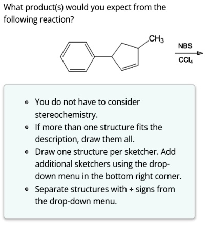 What product(s) would you expect from the following reaction? CH3 NBS CCl4 • You do not have to ...