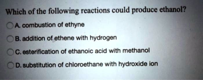 SOLVED: Which of the following reactions could produce ethanol? A ...