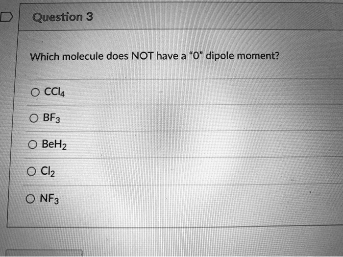 SOLVED: Which molecule does NOT have a "0" dipole moment? CCl4 BF3 BeH2 ...