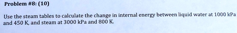SOLVED: Problem #8:(10) Use the steam tables to calculate the change in ...