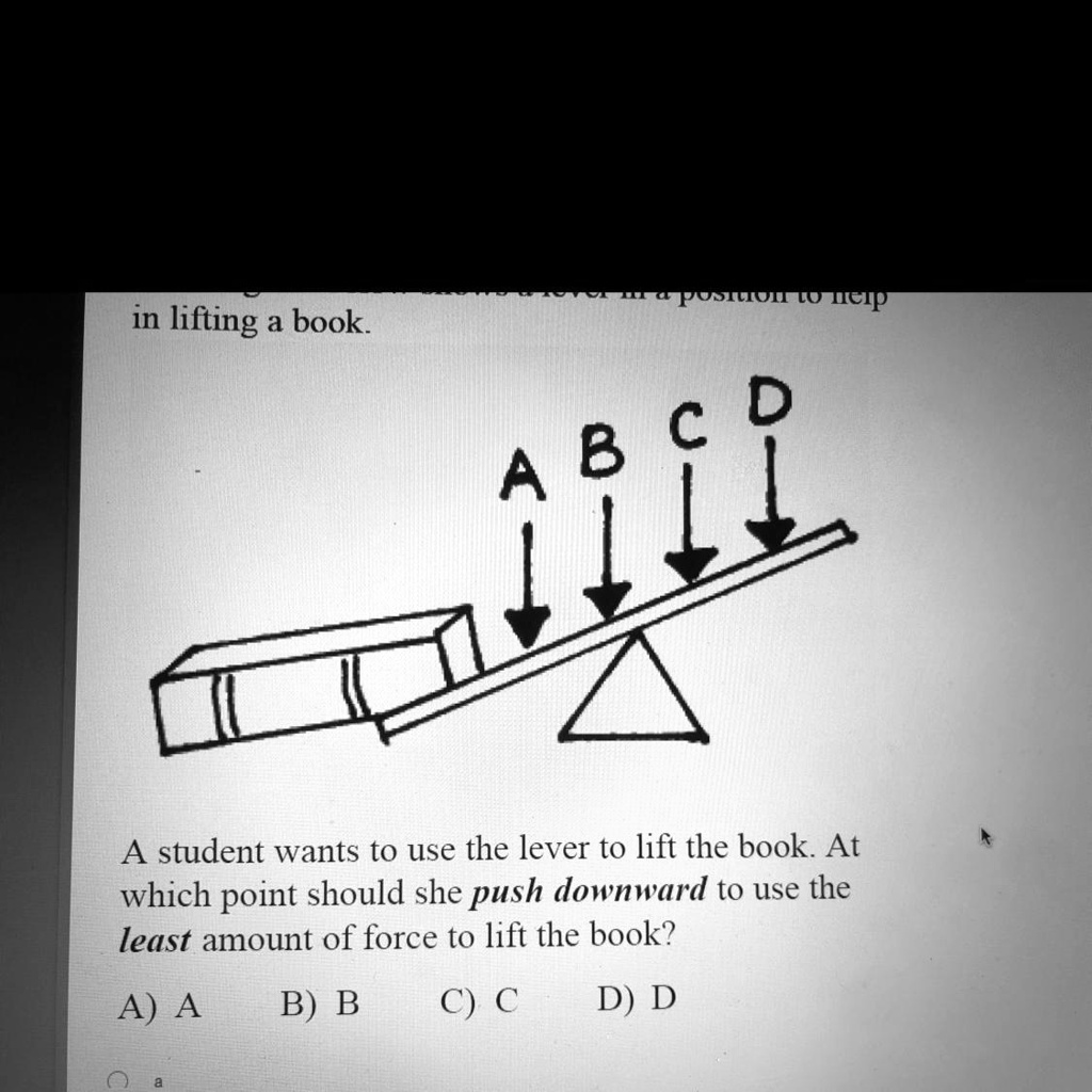 in lifting a book. A B C D A student wants to use the lever to lift the ...