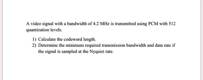 SOLVED: A video signal with bandwidth of 4.2 MHz is transmitted using PCM with 512 quantization ...