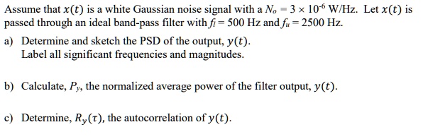 SOLVED: Assume that x(t) is a white Gaussian noise signal with a No = 3 * 10^-9 W/Hz. Let x(t ...