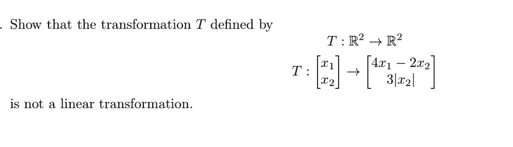 SOLVED: Show that the transformation T defined by T: R2 R2 81 4x1 = 212 ' T 82 3/x2| is not ...