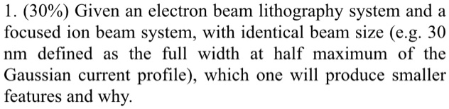 1. (30%) Given an electron beam lithography system and a focused ion ...