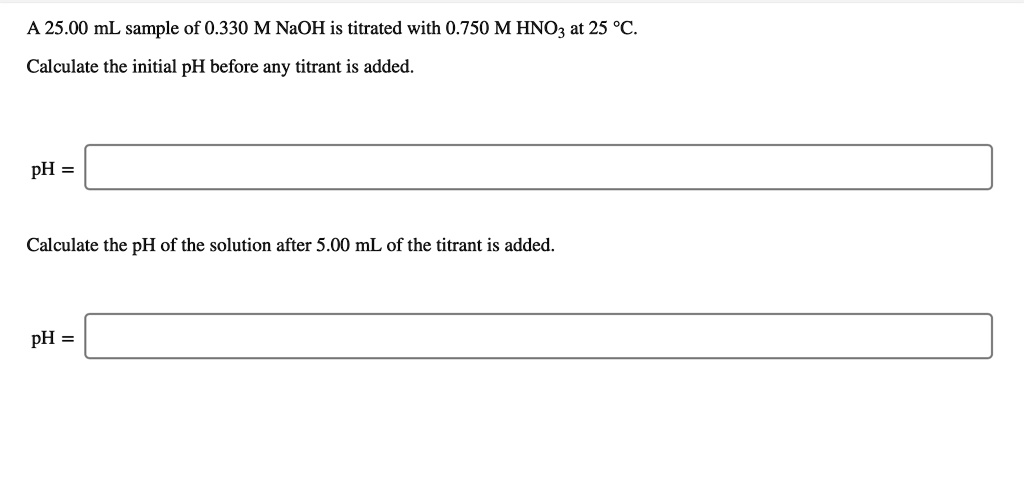 SOLVED: A 25.00 mL sample of 0.330 M NaOH is titrated with 0.750 M HNO2 at 25 Â°C. Calculate the ...