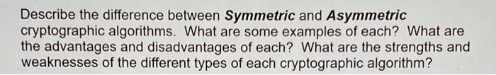 Describe the difference between Symmetric and Asymmetric cryptographic ...