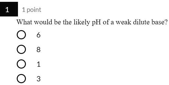 SOLVED: 'What would be the likely pH of a weak dilute base? 1point What ... SOLVED: 'What would be the likely pH of a weak dilute base? 1point What ...