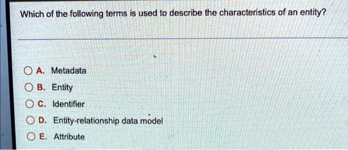 SOLVED: Which of the following terms is used to describe the characteristics of an entity ...