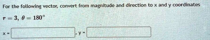SOLVED: For the following vector; convert from magnitude and direction ...
