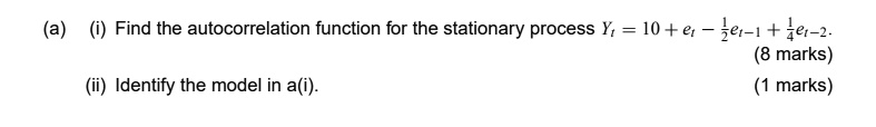SOLVED: (a)(i) Find the autocorrelation function for the stationary process Y, = 10 + e, – e–1 ...