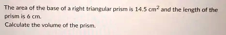 SOLVED: The area of the base of right triangular prism is 14.5 C12 and the ength of the prism ...