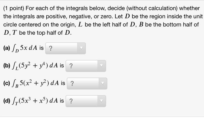 SOLVED: (a) For each of the integrals below, decide (without calculation) whether the integrals ...