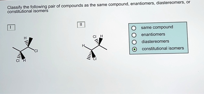 SOLVED: Following pair of compounds as the same compound, enantiomers, diastereomers. Classify ...