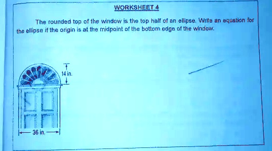 WORKSHEET 4 The rounded top of the window is the top half of an ellipse ...
