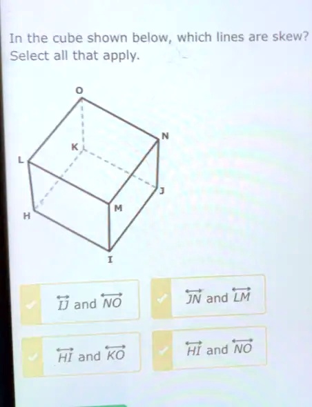 In the cube shown below, which lines are skew? Select all that apply. IJ and NO JN and LM HI and ...