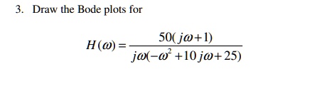 Draw the Bode plots for H(w) = 50(jw+1)/jw(-w^2+10jw+25)