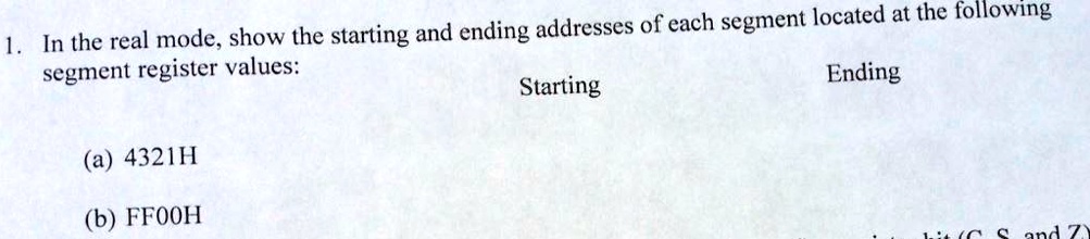 SOLVED: 1.In the real mode, show the starting and ending addresses of each segment located at ...