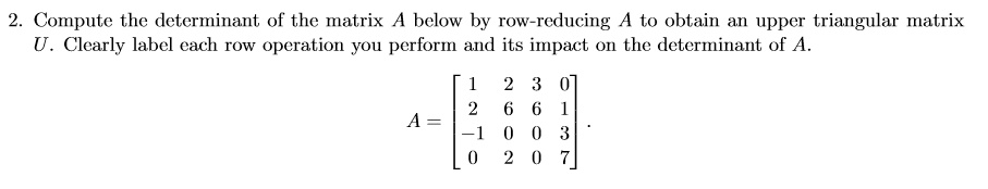 2. Compute the determinant of the matrix A below by row-reducing A to obtain an upper triangular ...