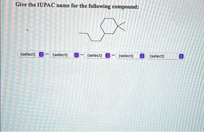 SOLVED: Give the IUPAC name for the following compound: select-select ... SOLVED: Give the IUPAC name for the following compound: select-select ...