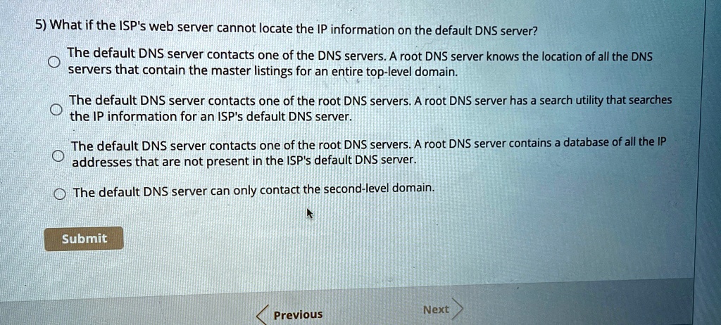 5) What if the ISP's web server cannot locate the IP information on the default DNS server? The ...