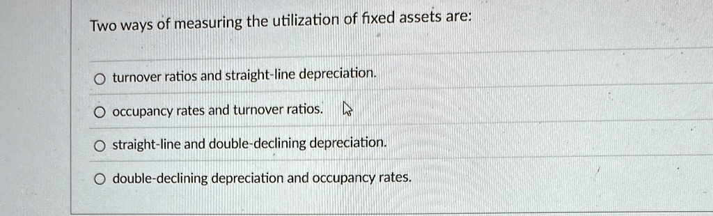 two ways of measuring the utilization of fixed assets are o turnover ...