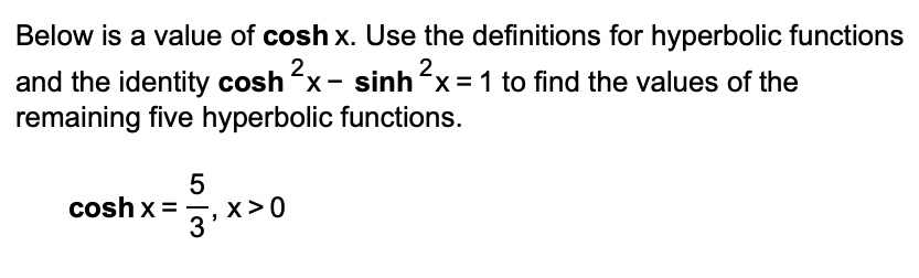 Below is a value of cosh x. Use the definitions for hyperbolic functions and the identity cosh^2 ...