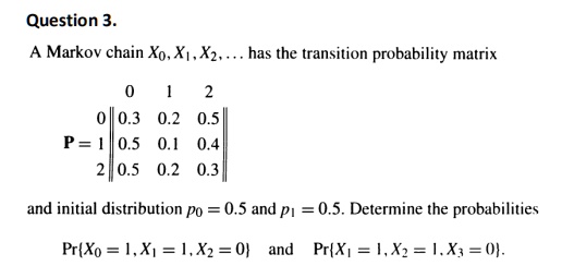A Markov chain X0, X1, X2, has the transition probability matrix [0.3 0.2 0.5] [0.5 0.1 0.4] [0. ...
