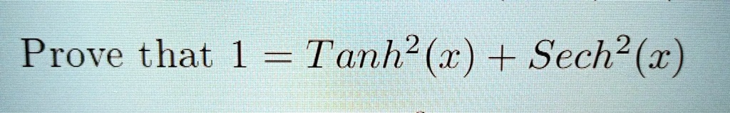 SOLVED: Prove that 1 = Tanh? (x) + Sech? (x)