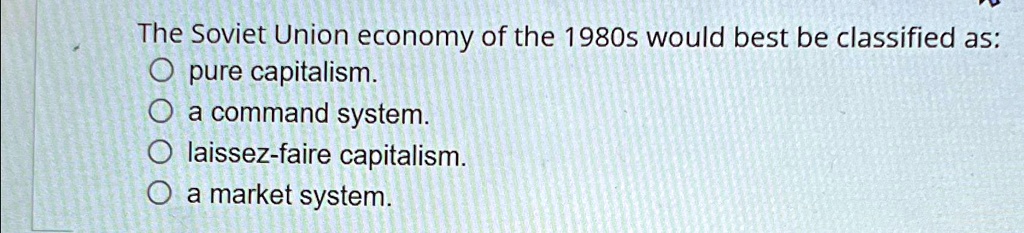 SOLVED: The Soviet Union economy of the 1980s would best be classified as: pure capitalism, a ...