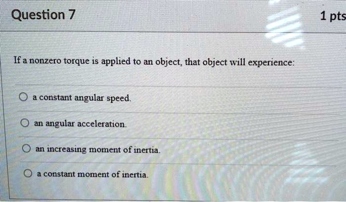 question 7 1 pts if a nonzero torque is applied to an object that object will experience a ...
