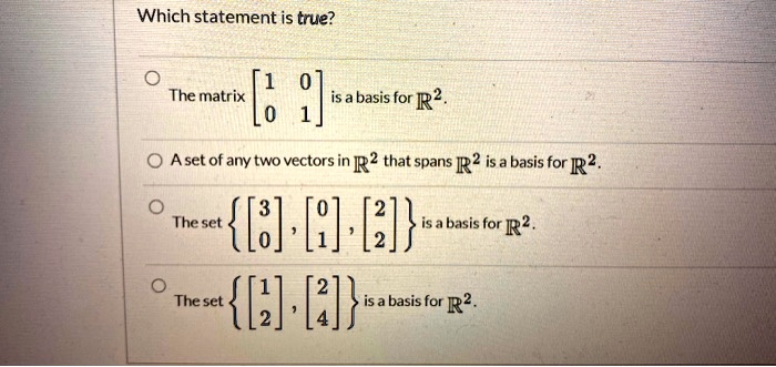 SOLVED: Which statement is true? The matrix is a basis for R2 A set of ...