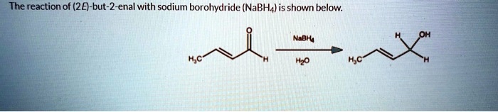 The reaction of (2E)-but-2-enal with sodium borohydride (NaBH4) is ...