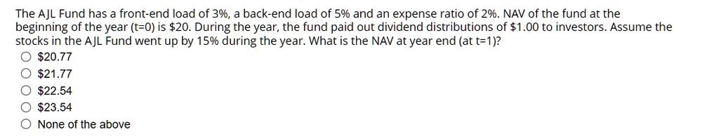 SOLVED: The AJL Fund has a front-end load of 3%, a back-end load of 5% ...