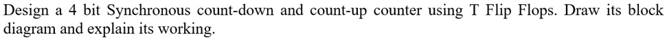 Design A 4 Bit Synchronous Count Down And Count Up Counter Using T Flip Flops Draw Its Block