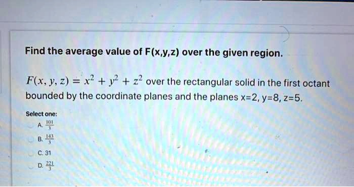 SOLVED: Find the average value of F(x,y,z) over the given region: F(x, y, z) = x^2 + y + 2z over ...